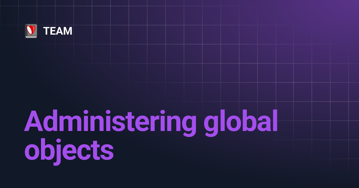 Administering global objects | TEAM